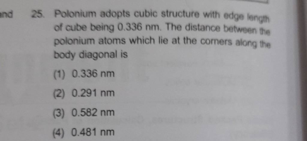 Polonium adopts cubic structure with edge length of cube being 0.336 nm.