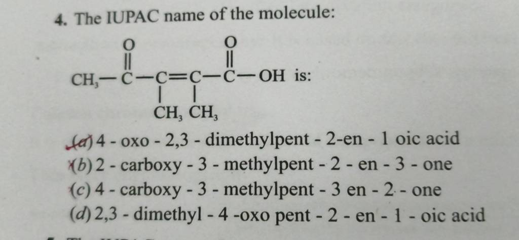 4. The IUPAC name of the molecule: is: (a) 4 - oxo - 2,3 - dimethylpent −..