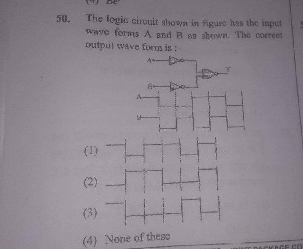 The logic circuit shown in figure has the input wave forms A and B as sho..