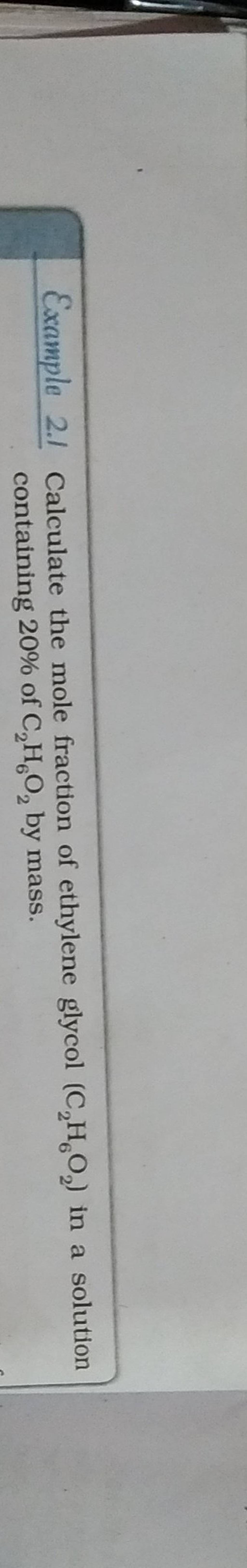 Example 2.1 Calculate the mole fraction of ethylene glycol (C2 H6 O2 ) in.. Example 2.1 Calculate the mole fraction of ethylene glycol (C2 H6 O2 ) in..