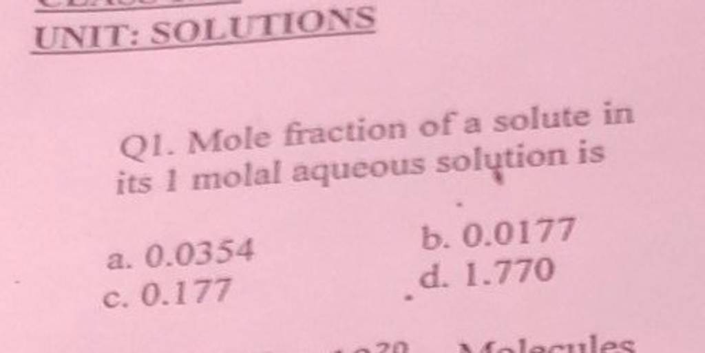 UNIT: SOLUTIONS Q1. Mole fraction of a solute in its 1 molal aqueous soly..