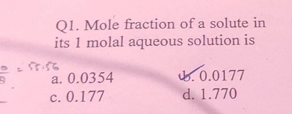 Q1. Mole fraction of a solute in its 1 molal aqueous solution is | Filo
