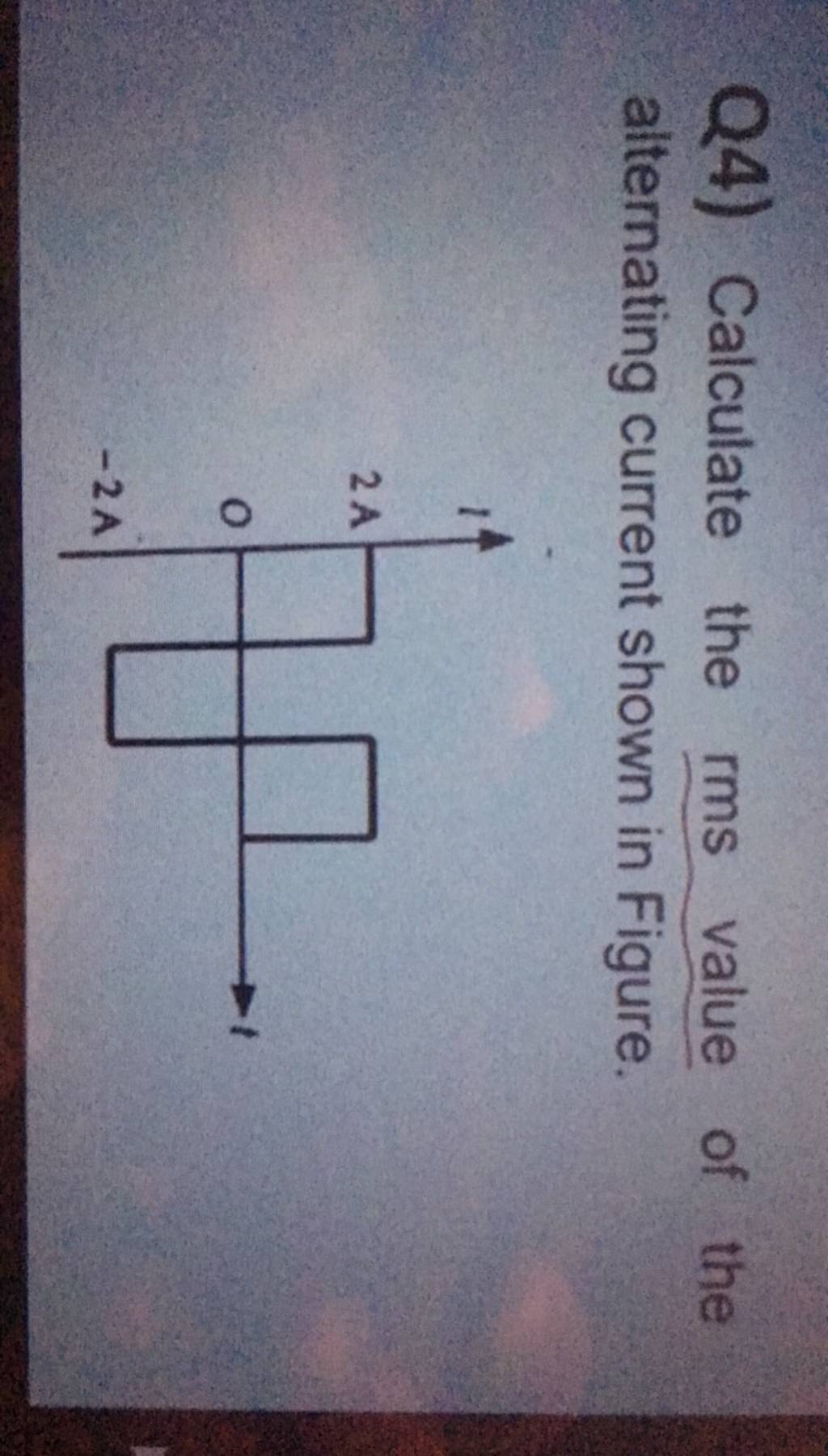Q4) Calculate the rms value of the alternating current shown in Figure. Q4) Calculate the rms value of the alternating current shown in Figure.