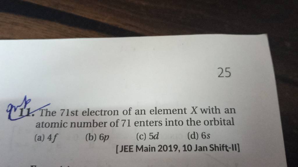 25 Q11. The 71st electron of an element X with an atomic number of 71 ent..