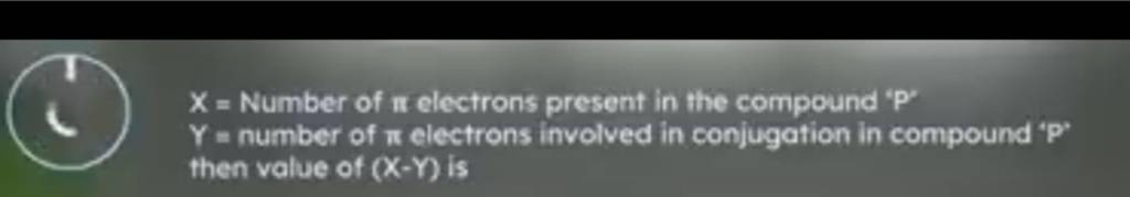 X= Number of n electrons present in the compound "P" Y= number of π elect..
