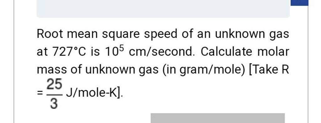 Root mean square speed of an unknown gas at 727∘C is 105 cm/second. Calcu..