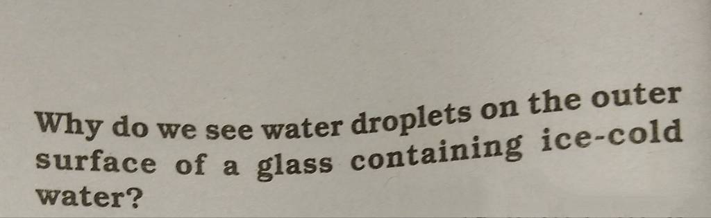 Why do we see water droplets on the outer surface of a glass containing i..