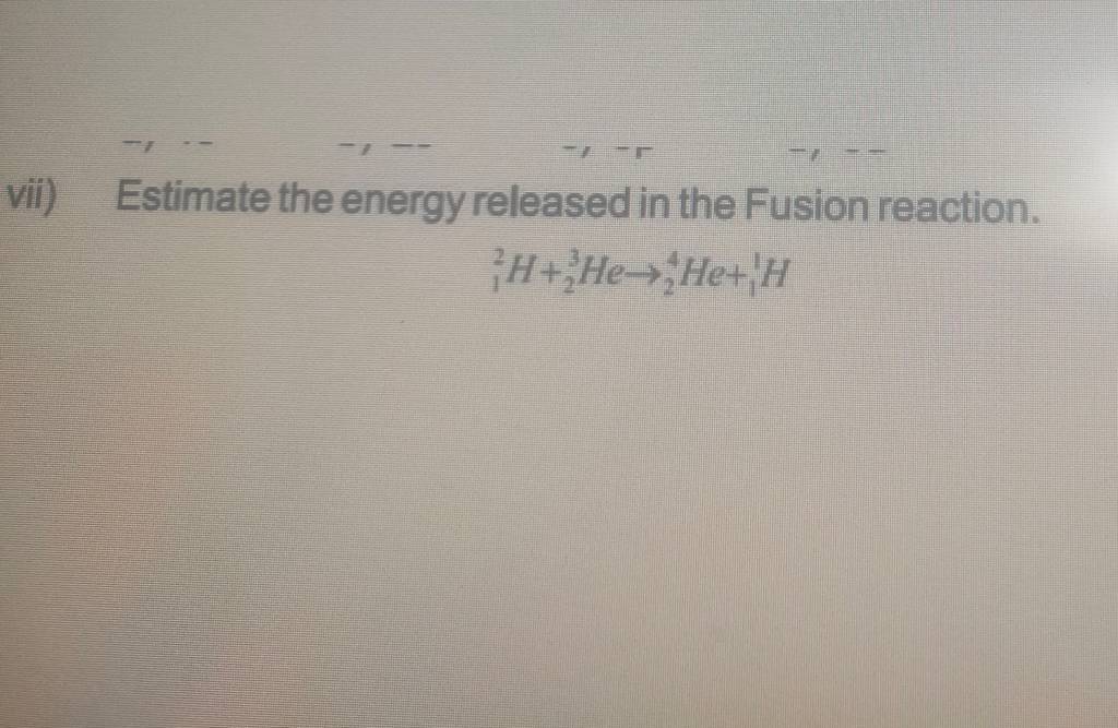 vii) Estimate the energy released in the Fusion reaction. 12 H+23 He→24 H..