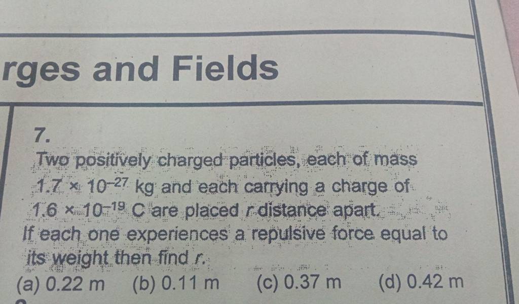 rges and Fields 7. Two positively charged particles, each of mass 1.7×10−..