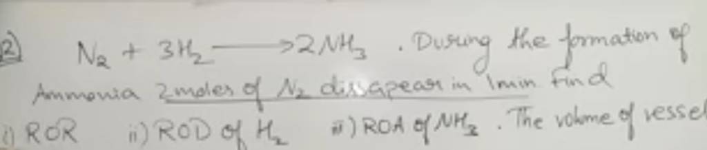 2) N2 +3H2 2NH3 . During the formation of A Anmonia 2 moles of N2 dissa..