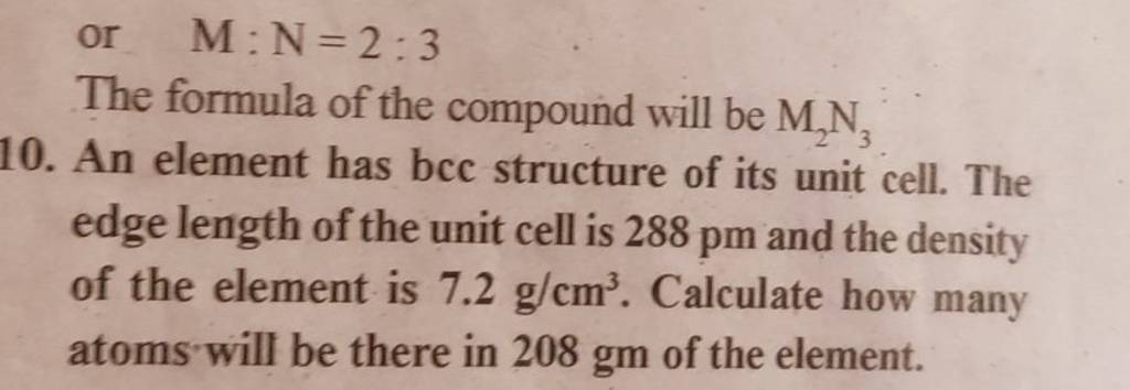 or M:N=2:3 The formula of the compound will be M2 N3 10. An element has..