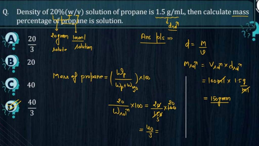 Q. Density of 20%(w/v) solution of propane is 1.5 g/mL, then calculate ma..