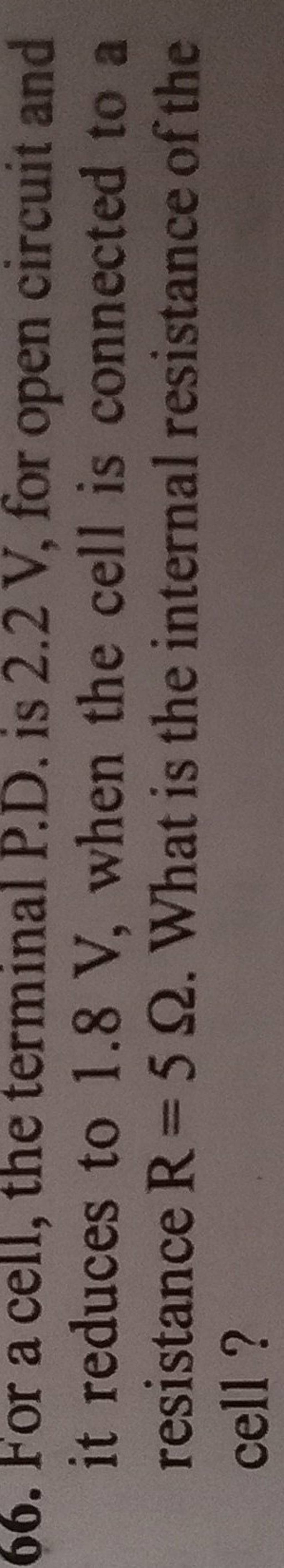 66. For a cell, the terminal P.D. is 2.2 V, for open circuit and it reduc..