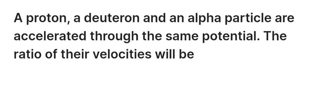 A proton, a deuteron and an alpha particle are accelerated through the sa..