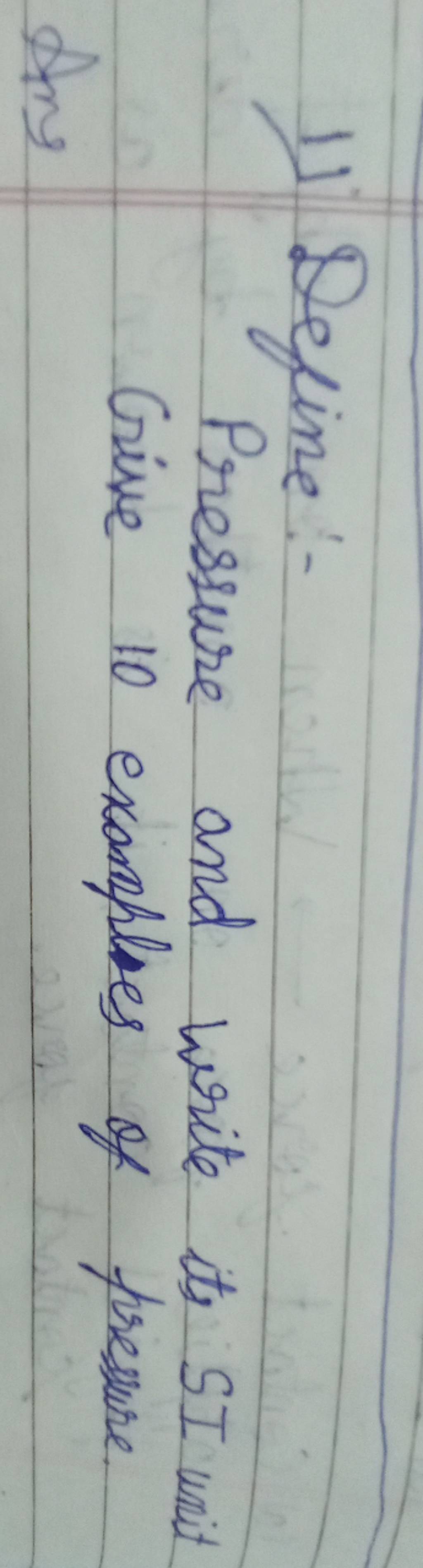 11) Define:- Pressure and write its SI unit Give 10 examples of presure.