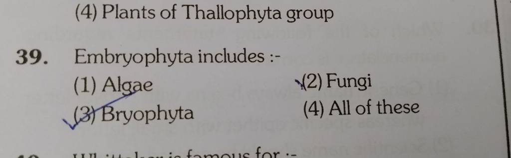 (4) Plants of Thallophyta group 39. Embryophyta includes :- (1) Algae (2)..