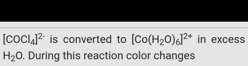 [COCl4 ]2− is converted to [Co(H2 O)6 ]2+ in excess H2 O. During this rea..