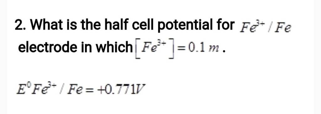2. What is the half cell potential for Fee3+/Fe electrode in which [Fe3+]..