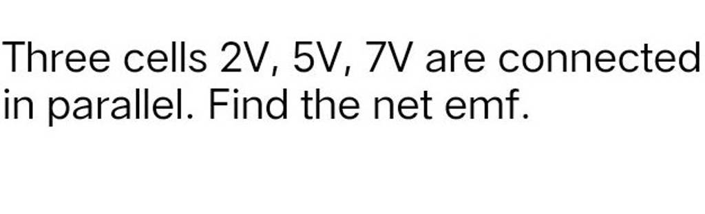 Three cells 2 V,5 V,7 V are connected in parallel. Find the net emf.