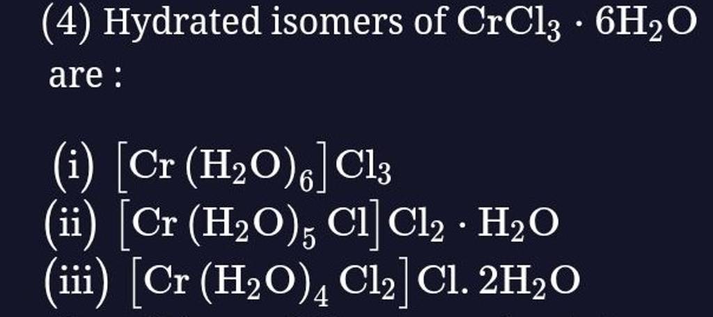 (4) Hydrated isomers of CrCl3 ⋅6H2 O are : (i) [Cr(H2 O)6 ]Cl3 (ii) [Cr(..