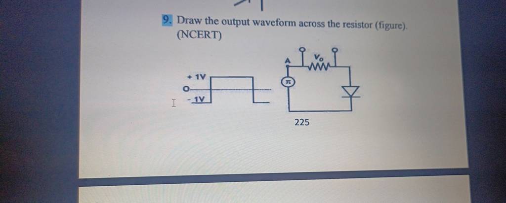 9. Draw the output waveform across the resistor (figure). (NCERT) 225