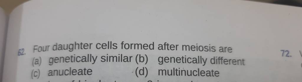 62. Four daughter cells formed after meiosis are (a) genetically similar