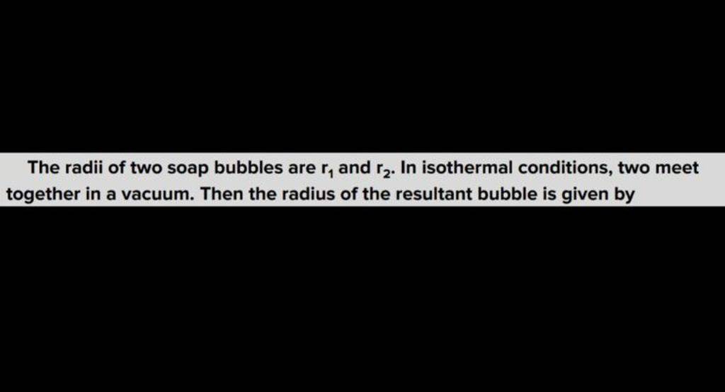 The radii of two soap bubbles are r1 and r2 . In isothermal conditions,