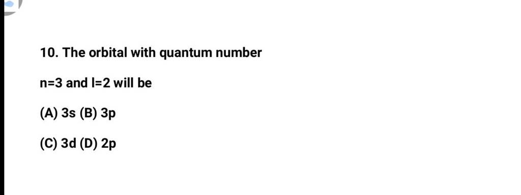 10. The orbital with quantum number n=3 and l=2 will be (A) 3s (B) 3p (C)..