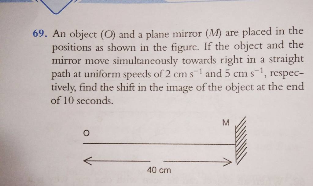 69. An object (O) and a plane mirror (M) are placed in the positions as s..