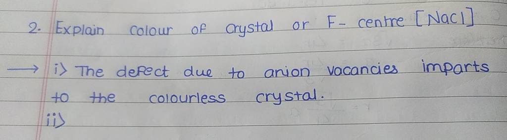 2. Explain colour of crystal or F-centre [NaCl] i) The defect due to an..