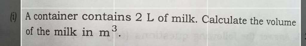 (i) A container contains 2 L of milk. Calculate the volume of the milk in..