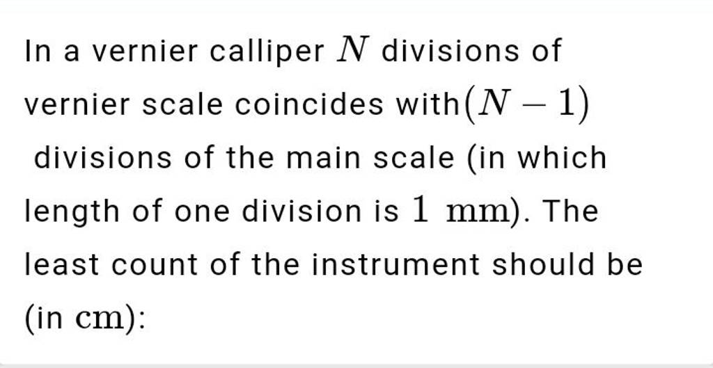 In a vernier calliper N divisions of vernier scale coincides with (N−1) d..