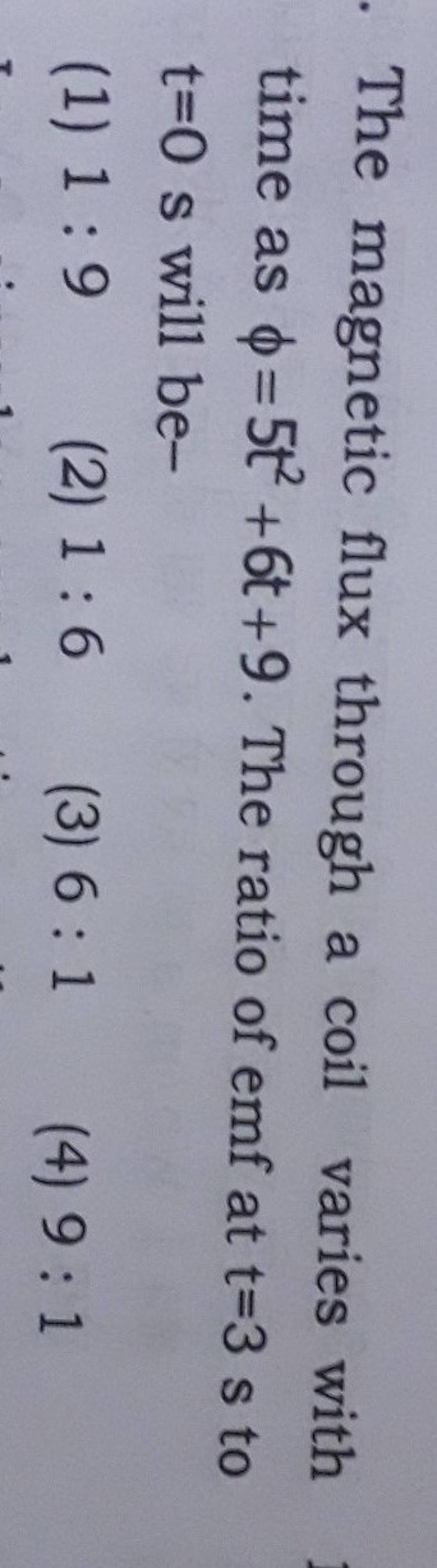 The magnetic flux through a coil varies with time as ϕ=5t2+6t+9. The rati..