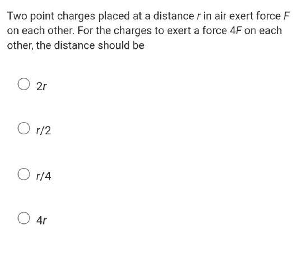 Two point charges placed at a distance r in air exert force F on each oth..