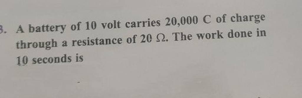 A battery of 10 volt carries 20,000 C of charge through a resistance of 2..