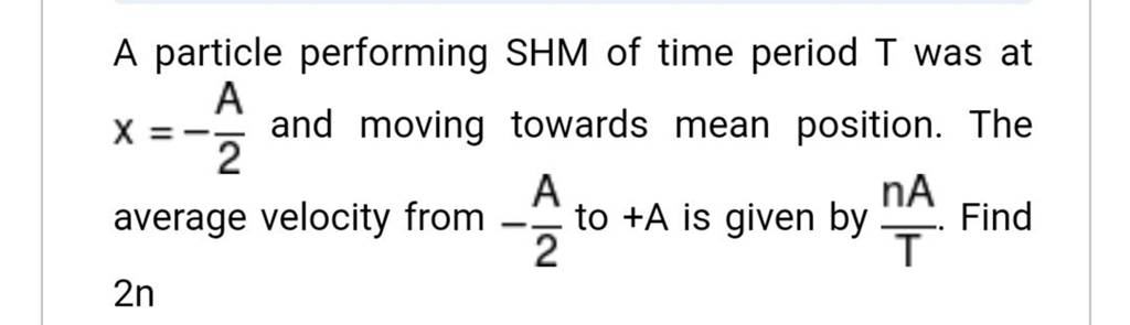 A particle performing SHM of time period T was at x=−2A and moving towar..
