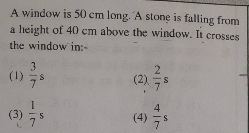 A window is 50 cm long. A stone is falling from a height of 40 cm above t..