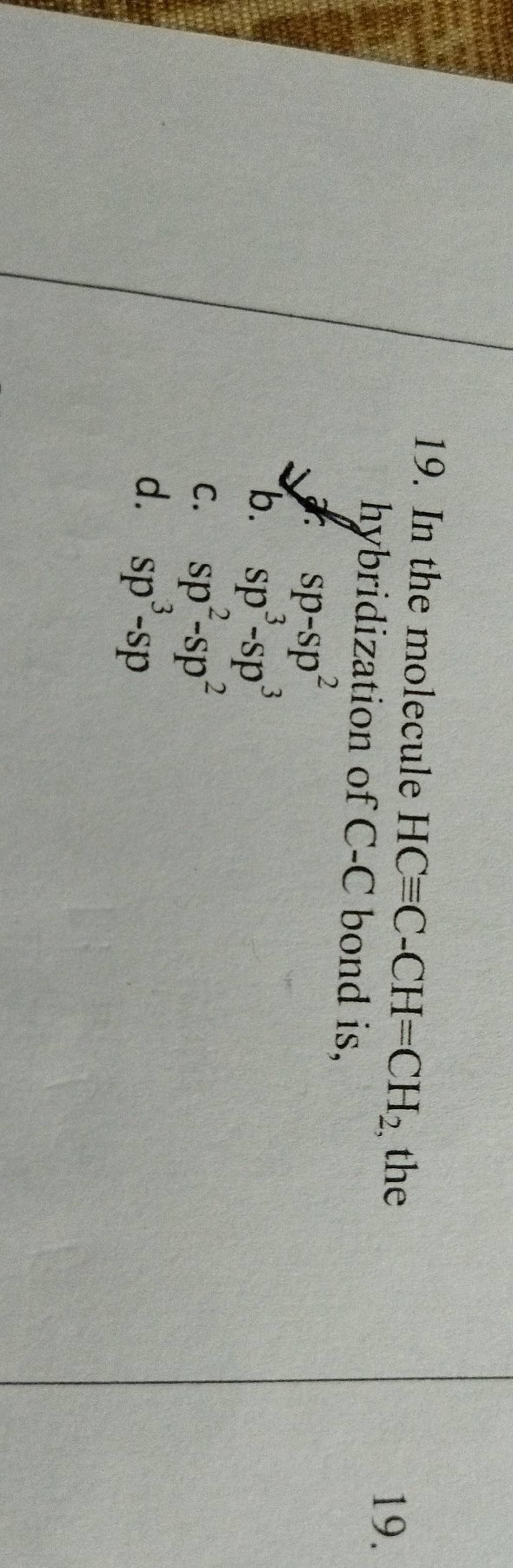 19. In the molecule HC≡C−CH=CH2 , the hybridization of C-C bond is, | Filo