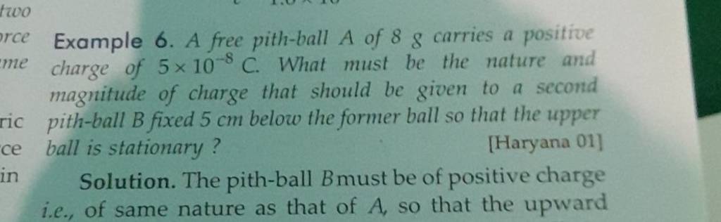 Example 6. A free pith-ball A of 8 g carries a positive charge of 5×10−8C..