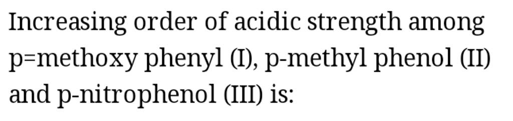 Increasing order of acidic strength among p= methoxy phenyl (I), p-methyl..