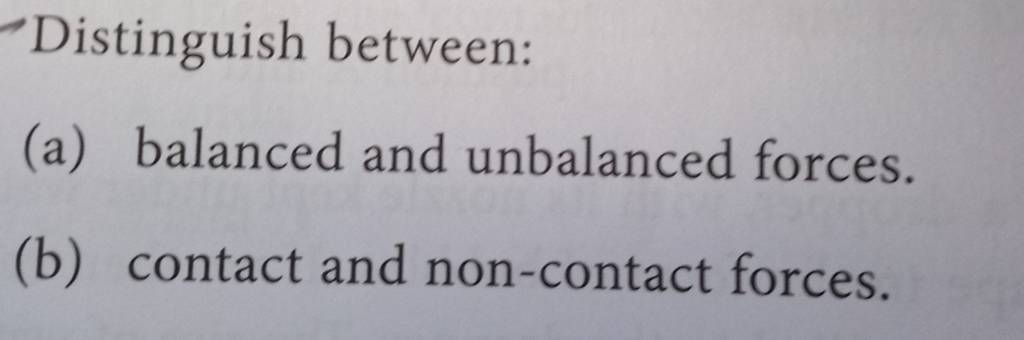Distinguish between: (a) balanced and unbalanced forces. (b) contact and