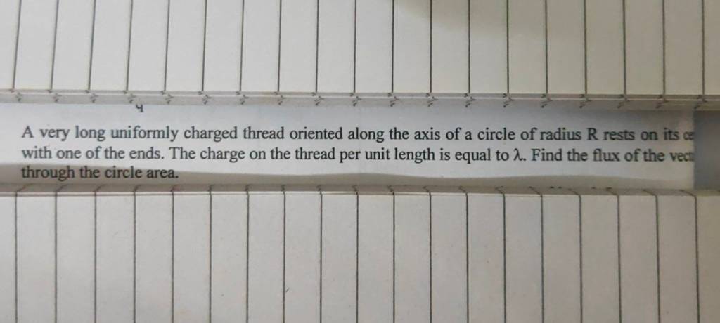 A very long uniformly charged thread oriented along the axis of a circle