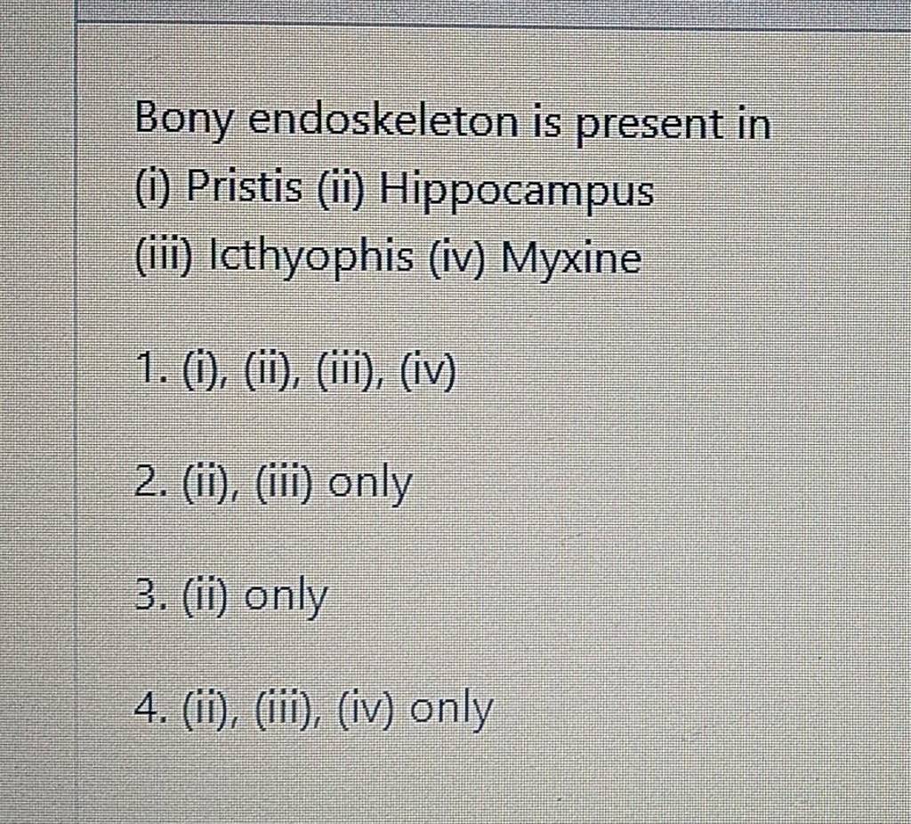 Bony endoskeleton is present in (i) Pristis (ii) Hippocampus (iii) lcthyo..
