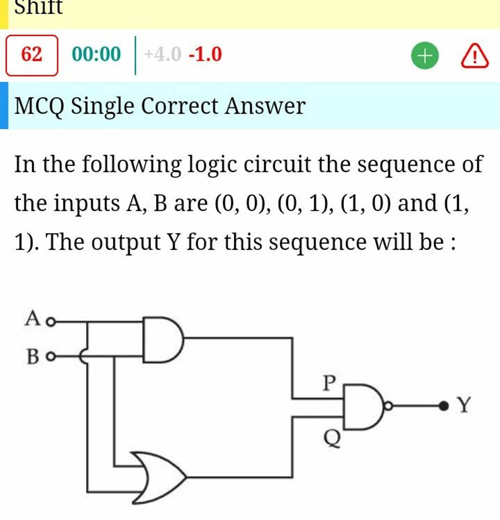 MCQ Single Correct Answer In the following logic circuit the sequence of