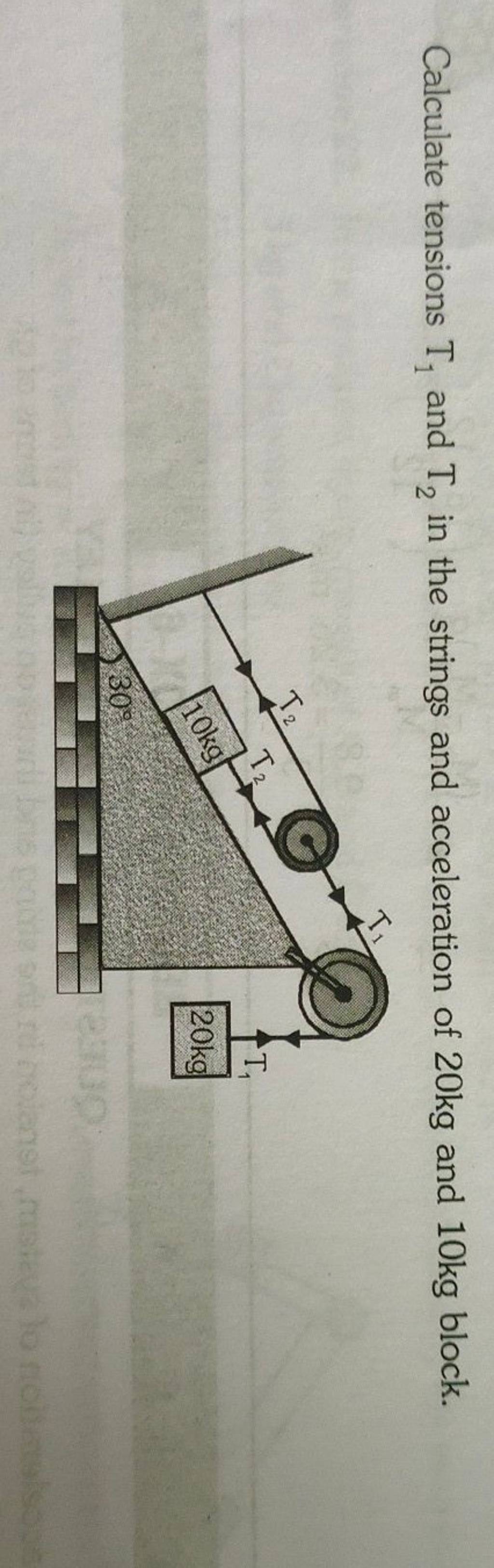 Calculate tensions T1 and T2 in the strings and acceleration of 20 kg a.. Calculate tensions T1 and T2 in the strings and acceleration of 20 kg a..