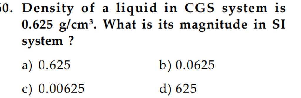 Density of a liquid in CGS system is 0.625 g/cm3. What is its magnitude i..