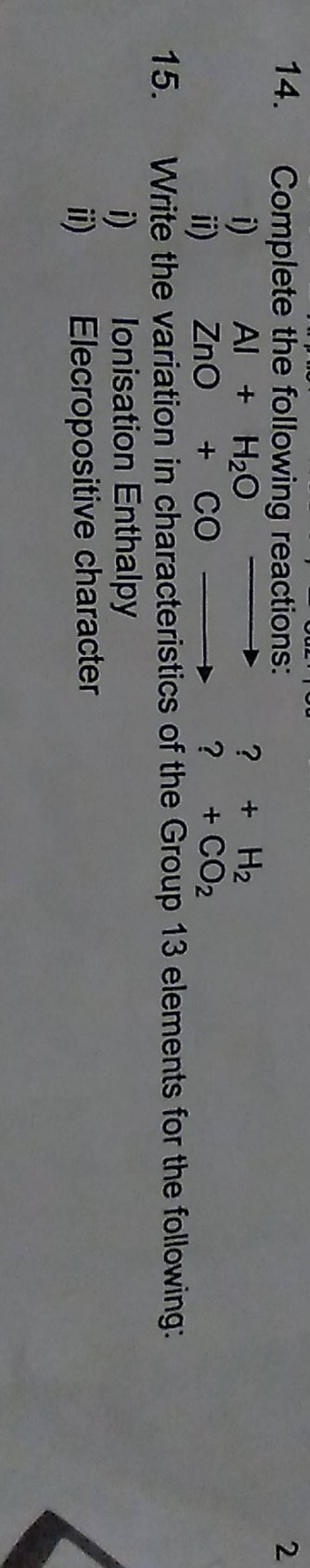 14. Complete the following reactions: i) Al+H2 O ?+H2 ii) ZnO+CO ? +CO2.. 14. Complete the following reactions: i) Al+H2 O ?+H2 ii) ZnO+CO ? +CO2..