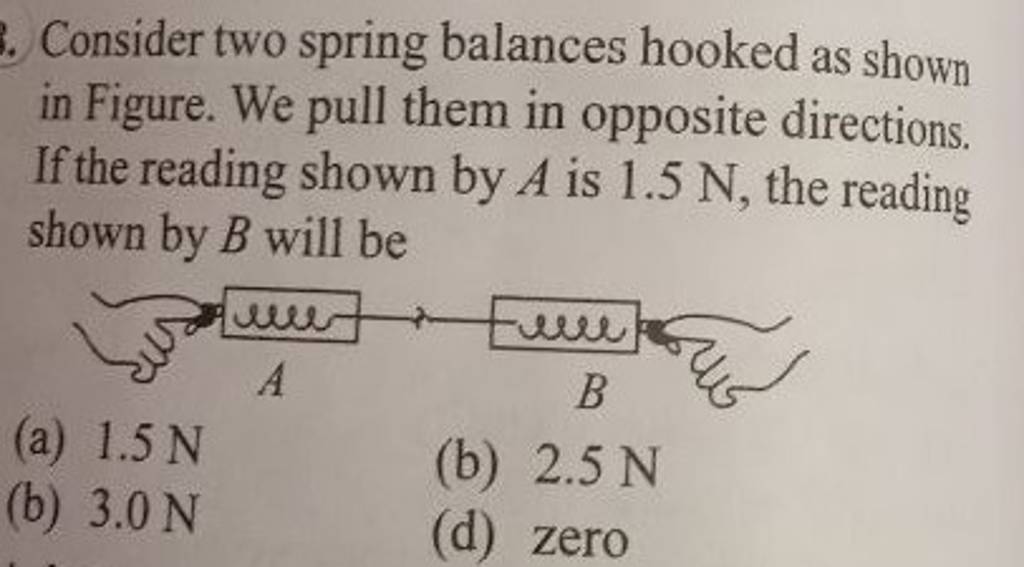 Consider two spring balances hooked as shown in Figure. We pull them in o.. Consider two spring balances hooked as shown in Figure. We pull them in o..