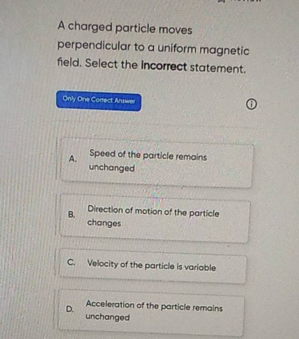 A charged particle moves perpendicular to a uniform magnetic field. Selec..