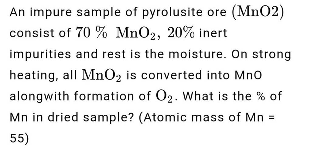 An impure sample of pyrolusite ore ( MnO2 ) consist of 70%MnO2 ,20% inert..
